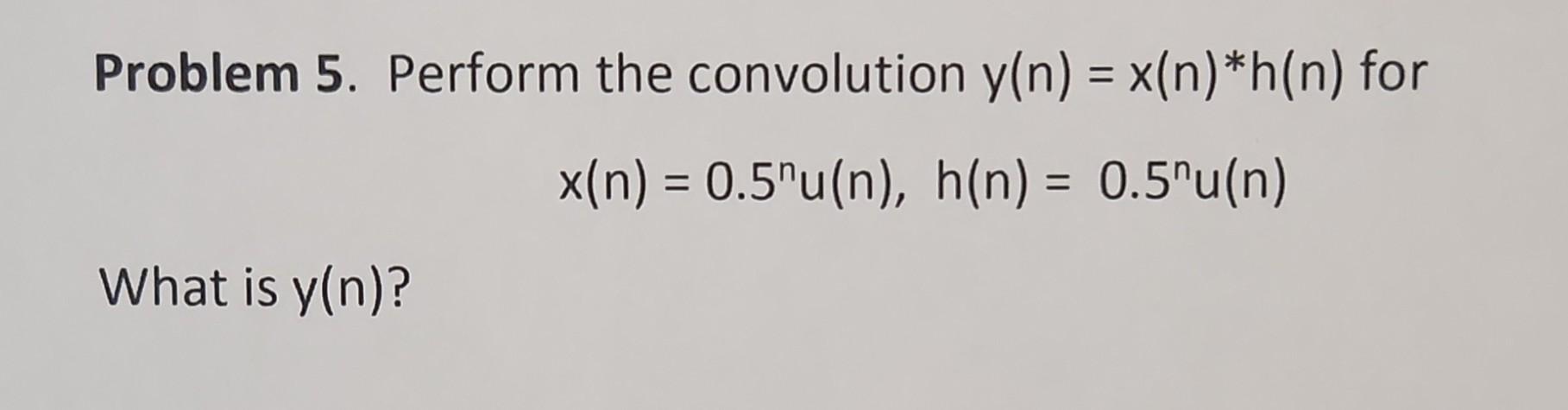 Solved Problem 5. Perform the convolution y(n)=x(n)∗h(n) for | Chegg.com