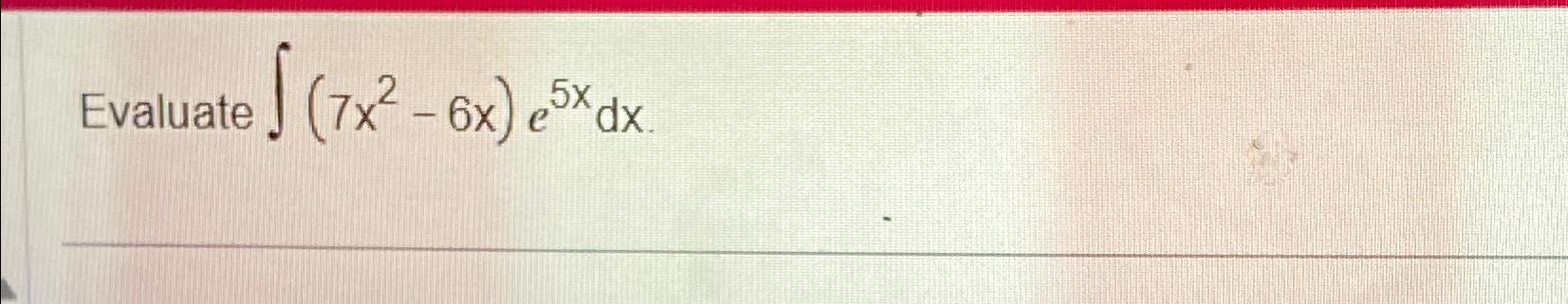 Solved Evaluate ∫﻿﻿(7x2-6x)e5xdx | Chegg.com