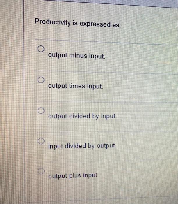 Solved Productivity is expressed as: output minus input. | Chegg.com