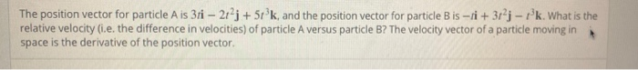 Solved The position vector for particle A is 3ti - 21?j + | Chegg.com