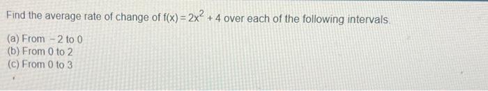 Solved Find the average rate of change of f(x)=2x2+4 over | Chegg.com