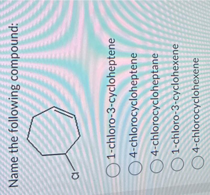 Solved Name the following compound: 1-chloro-3-cycloheptene | Chegg.com
