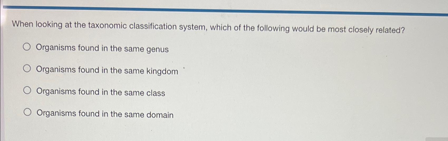 Solved When looking at the taxonomic classification system, | Chegg.com