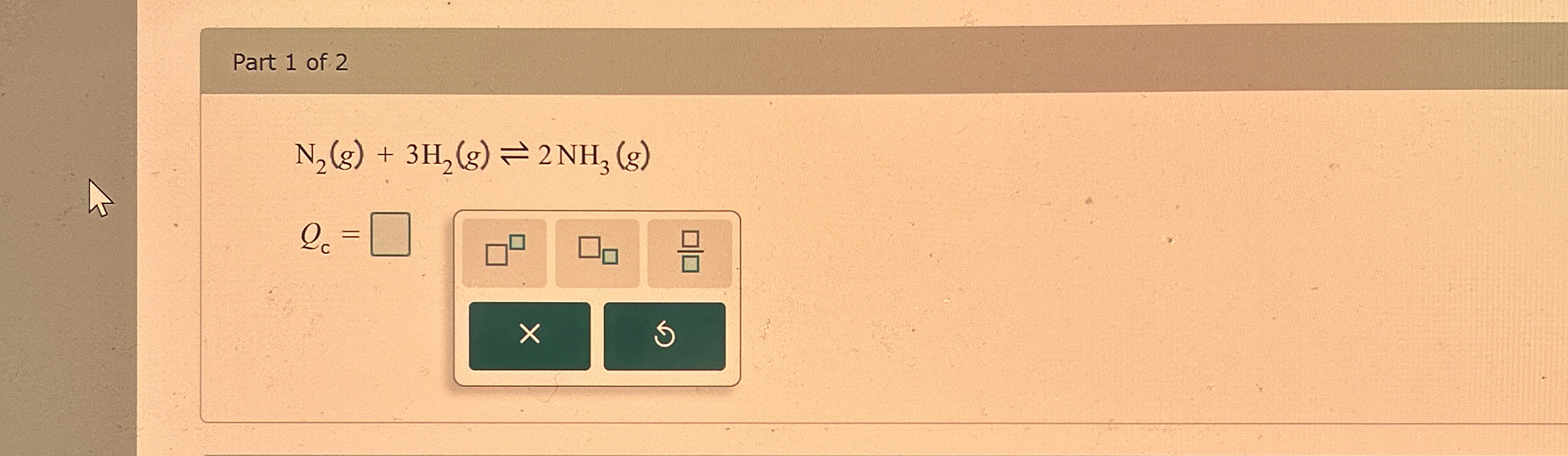 Solved Part 1 ﻿of 2N2(g)+3H2(g)⇌2NH3(g)Qc=Part 1 ﻿of | Chegg.com