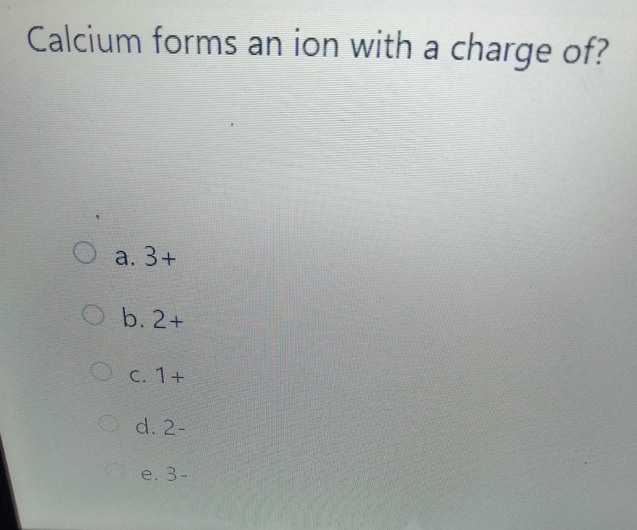 Solved Calcium forms an ion with a charge of? a. 3+ b. 2+ c. | Chegg.com