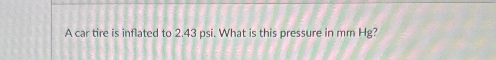Solved A car tire is inflated to 2.43 ﻿psi. What is this | Chegg.com