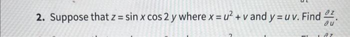 Solved 2. Suppose that z=sinxcos2y where x=u2+v and y=uv. | Chegg.com