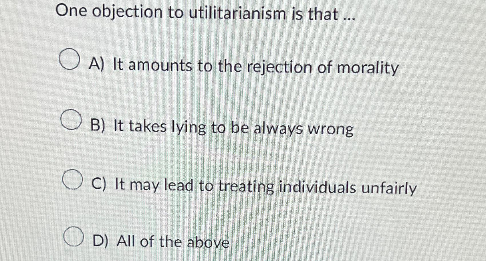 Solved One objection to utilitarianism is that ...A) ﻿It | Chegg.com