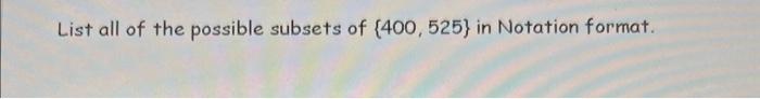 Solved List all of the possible subsets of {400,525} in | Chegg.com