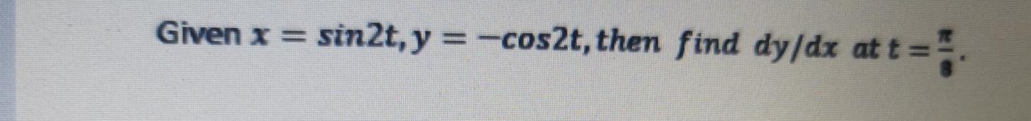 Solved Given x= sin2t, y = -cos2t, then find dy/dx at t = | Chegg.com