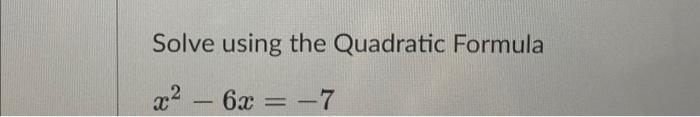 Solved Solve using the Quadratic Formula x² - 6x = -7 2 | Chegg.com