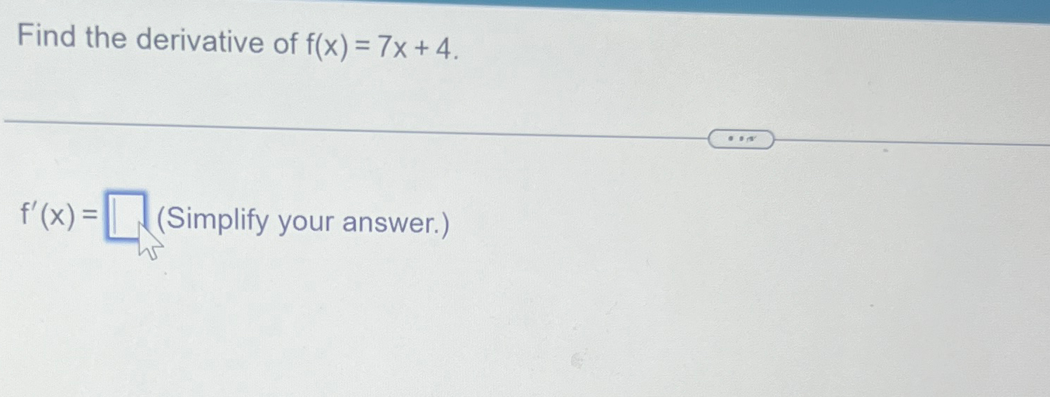 Solved Find the derivative of f(x)=7x+4f'(x)=, (Simplify | Chegg.com