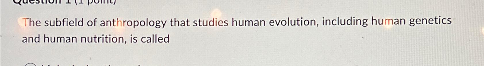 Solved The subfield of anthropology that studies human | Chegg.com