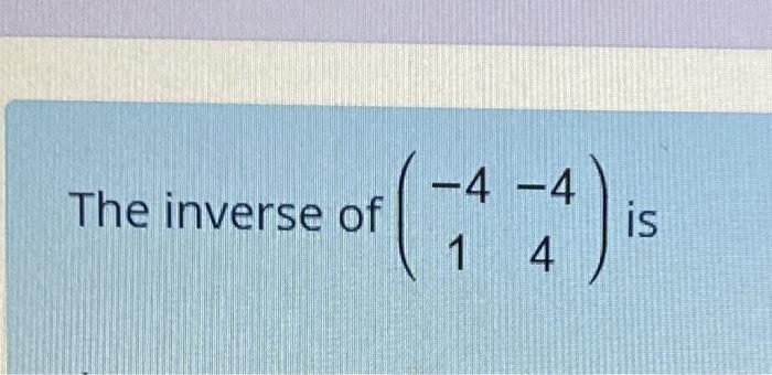 Solved The inverse of -4 -4 1 4 is | Chegg.com