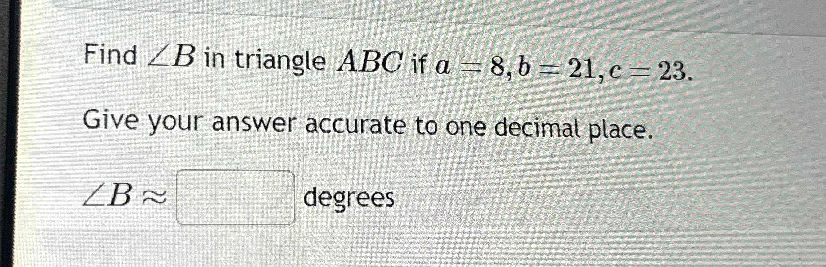 Solved Find ??B ﻿in triangle ABC if a=8,b=21,c=23. ﻿Give | Chegg.com