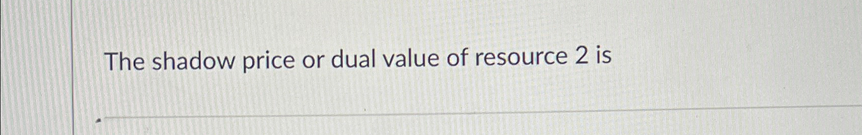 Solved The shadow price or dual value of resource 2 ﻿is | Chegg.com