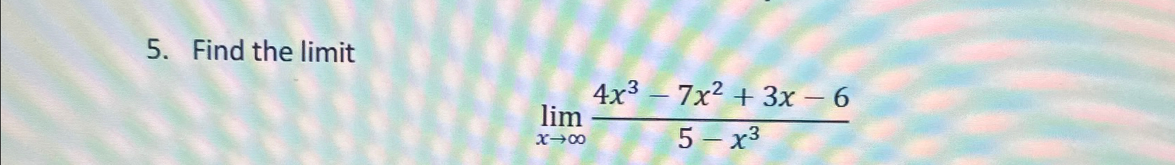 Solved Find the limitlimx→∞4x3-7x2+3x-65-x3 | Chegg.com