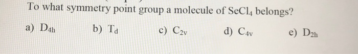 Solved To what symmetry point group a molecule of SeCl4 | Chegg.com