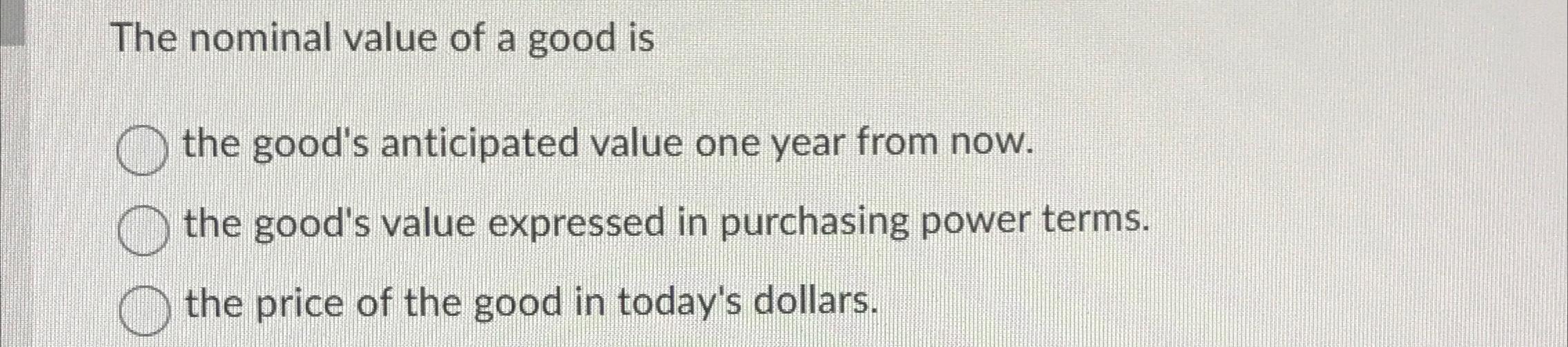 Solved The nominal value of a good isthe good's anticipated | Chegg.com