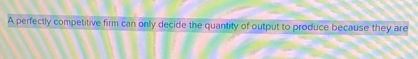 Solved A perfectly competitive firm can only decide the | Chegg.com