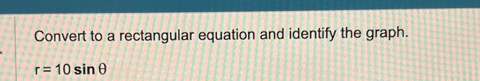 Solved Convert to a rectangular equation and identify the | Chegg.com