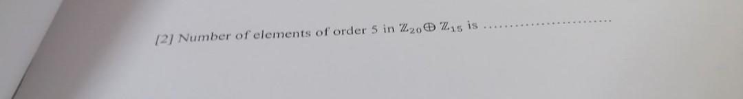 Solved [2] Number of elements of order 5 in Z20⊕Z15 is | Chegg.com