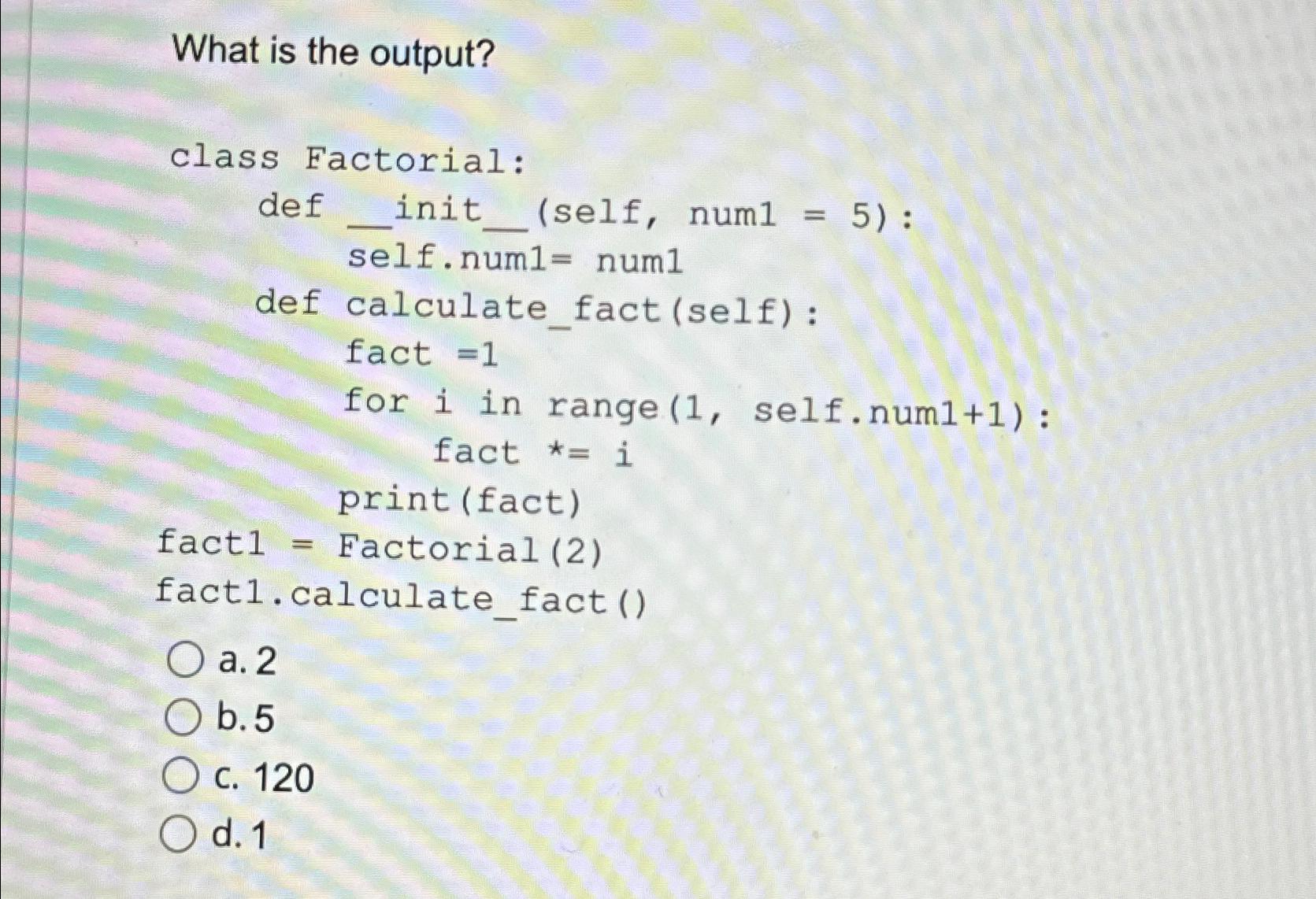 Solved What is the output?class Factorial:def (self, | Chegg.com