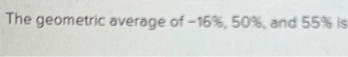 Solved The geometric average of −16%,50%, and 55% is | Chegg.com