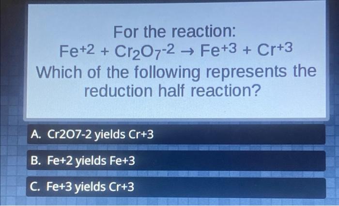 Solved For the reaction: Fe+2+ Cr2O7-2 → Fe+3+ Cr+3 Which of | Chegg.com