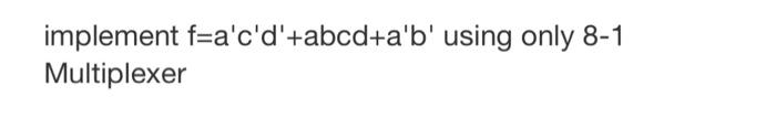 Solved implement f=a′c′d′+abcd+a′b′ using only 8−1 | Chegg.com