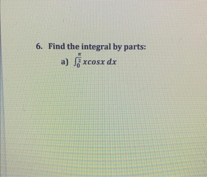 Solved 6. Find the integral by parts: a) S3 xcosx dx | Chegg.com