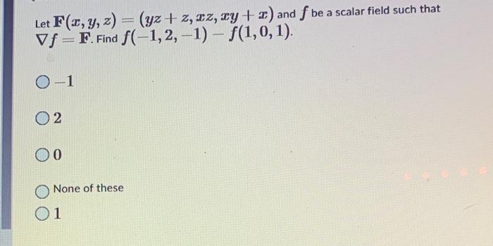 Solved Let F(x,y,z)=(yz+z,xz,xy+x) and f be a scalar field | Chegg.com
