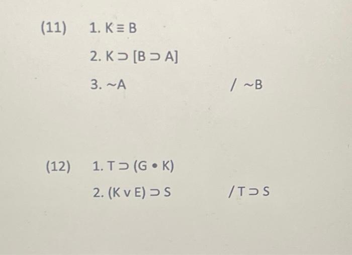 Solved (11) 1.K≡B 2. K⊃[B⊃A] 3. ∼A / ∼B (12) 1. T⊃(G∙K) 2. | Chegg.com