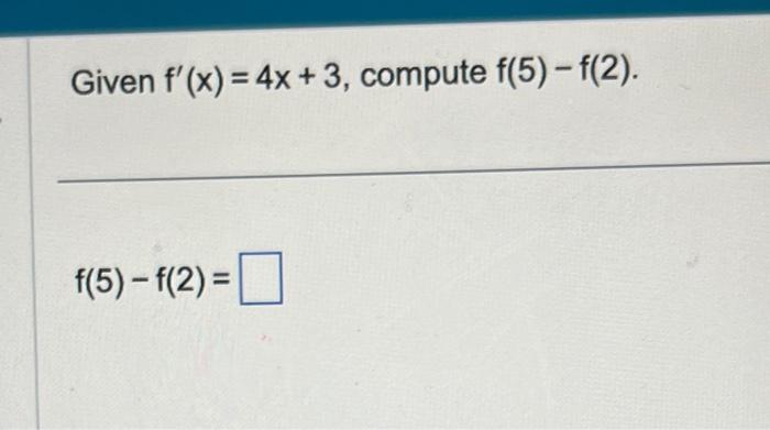 Solved Given f′(x)=4x+3, compute f(5)−f(2) f(5)−f(2)= | Chegg.com