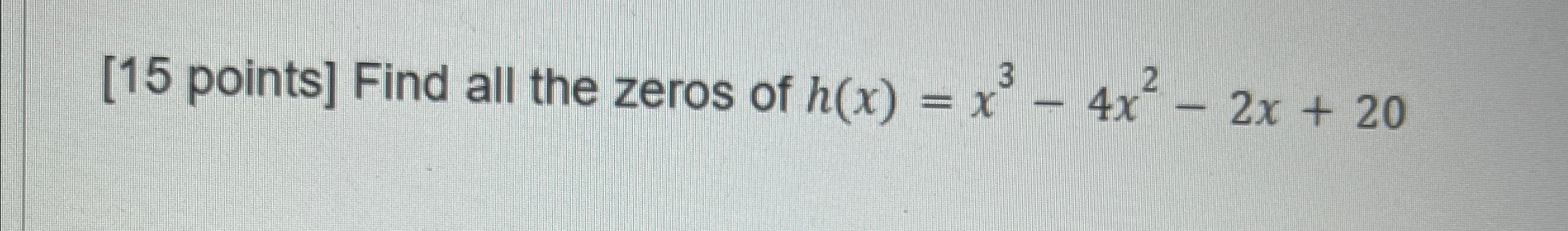 Solved [15 ﻿points] ﻿Find all the zeros of h(x)=x3-4x2-2x+20 | Chegg.com