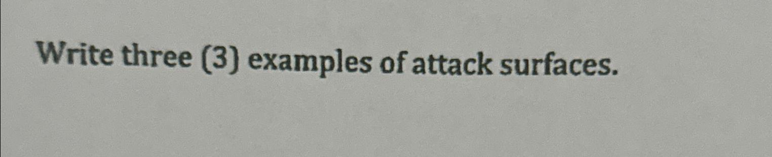 Solved Write three (3) ﻿examples of attack surfaces. | Chegg.com