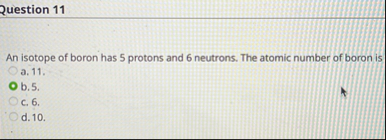 Solved Question 11An isotope of boron has 5 ﻿protons and 6 | Chegg.com