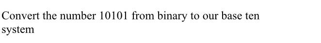 Solved Convert the number 10101 from binary to our base ten | Chegg.com