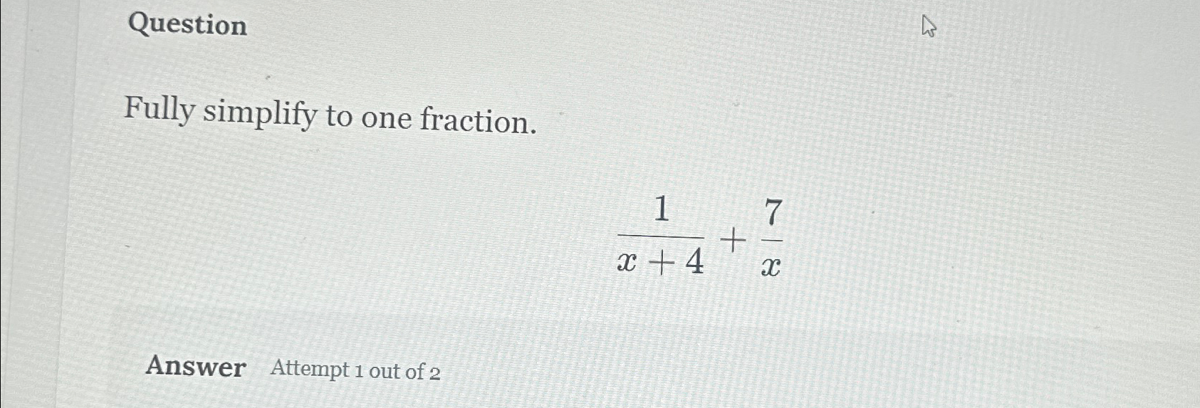 Solved QuestionFully simplify to one fraction.1x+4+7xAnswer | Chegg.com