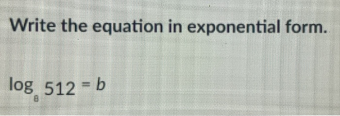 Solved Write the equation in exponential form. log 512 = b 8 | Chegg.com