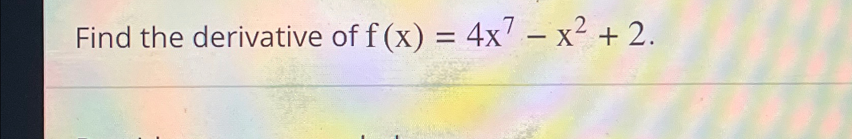 Solved Find the derivative of f(x)=4x7-x2+2. | Chegg.com
