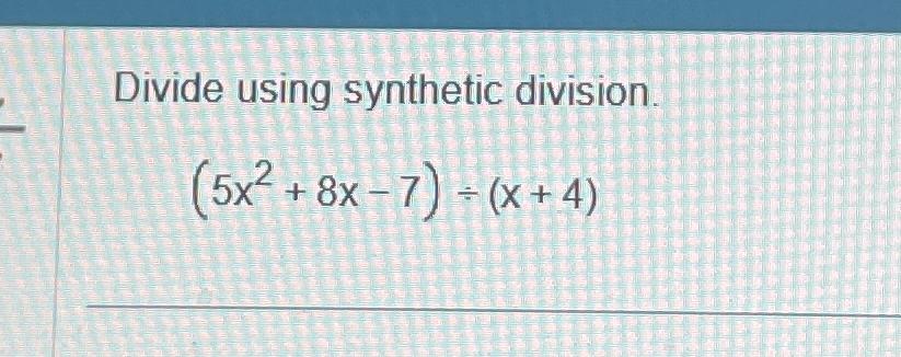 Solved Divide using synthetic division.(5x2+8x-7)÷(x+4) | Chegg.com