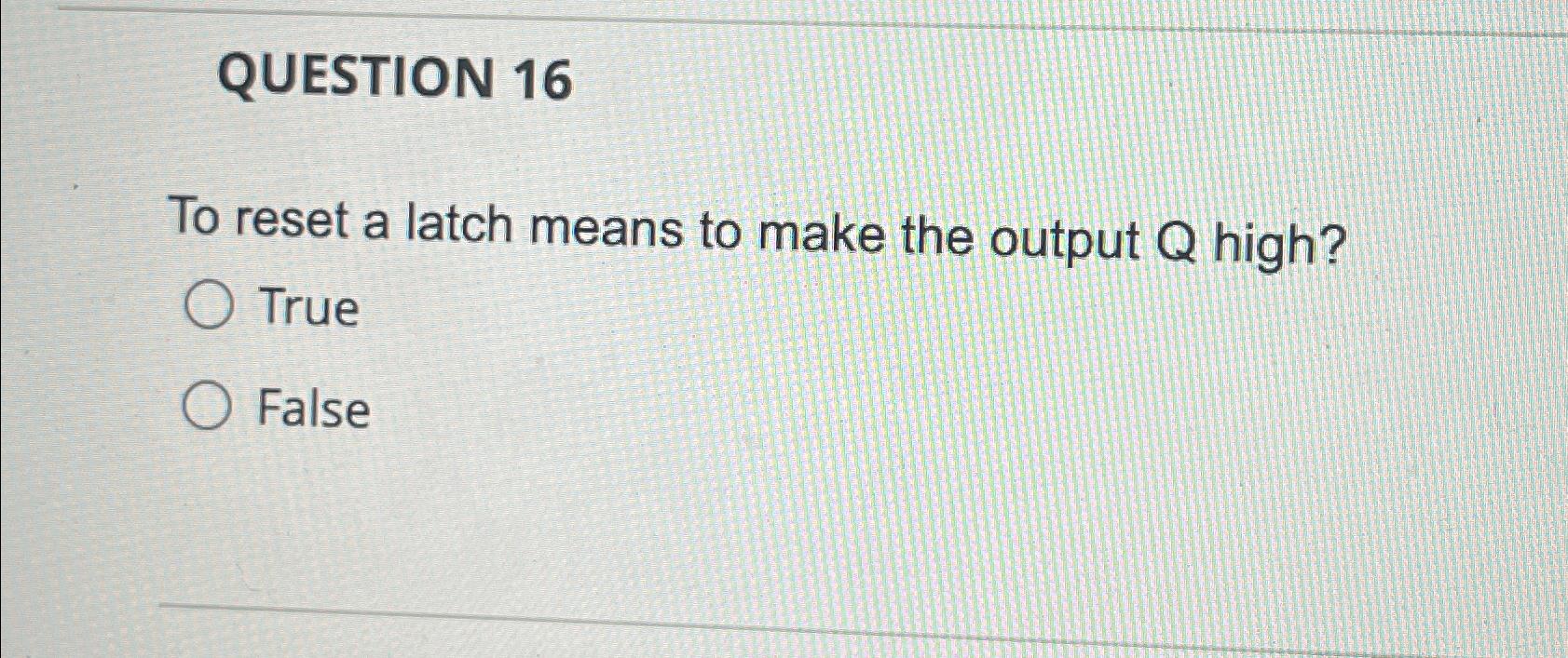 Solved QUESTION 16To reset a latch means to make the output | Chegg.com
