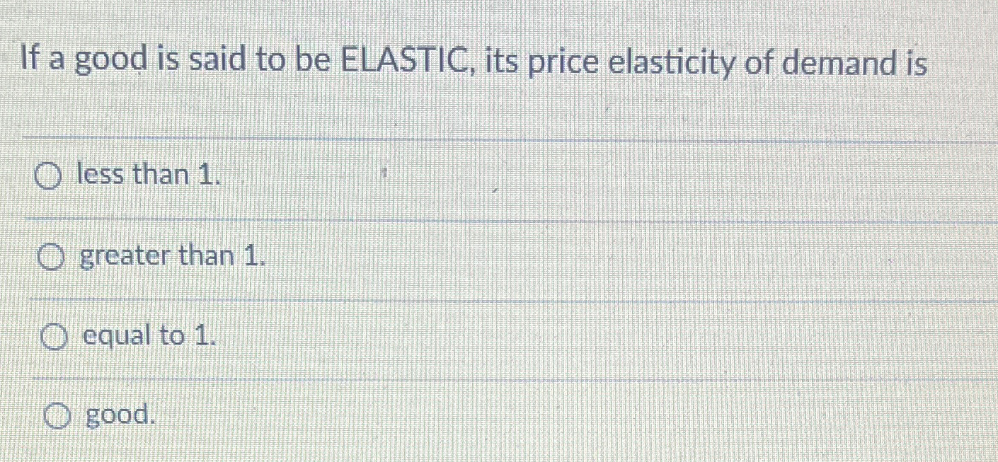 Solved If a good is said to be ELASTIC, its price elasticity | Chegg.com