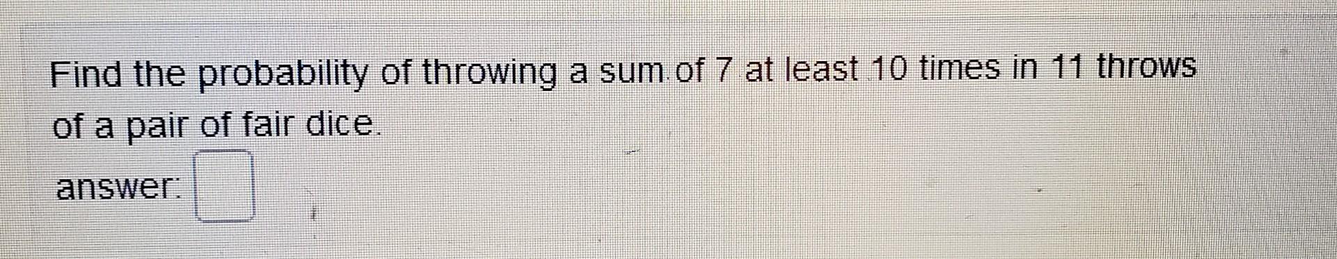 Solved Find the probability of throwing a sum of 7 at least | Chegg.com