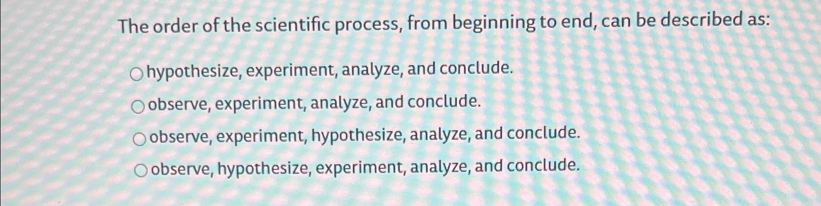 Solved The Order Of The Scientific Process From Beginning Chegg