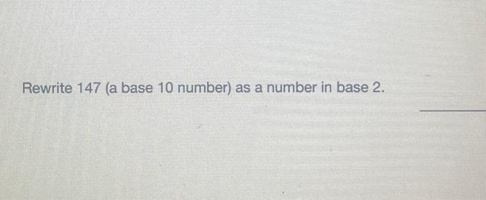 Solved Rewrite 147 (a base 10 number) as a number in base 2. | Chegg.com