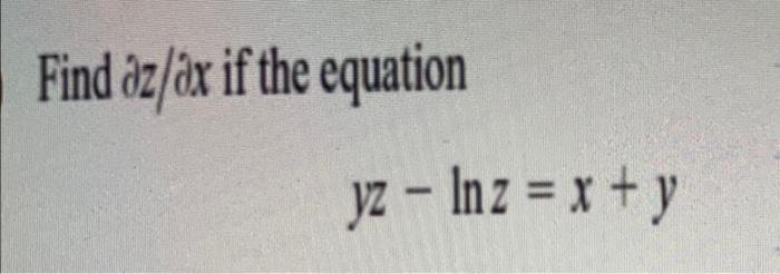 Solved Find ∂z/∂x if the equation yz−lnz=x+y | Chegg.com