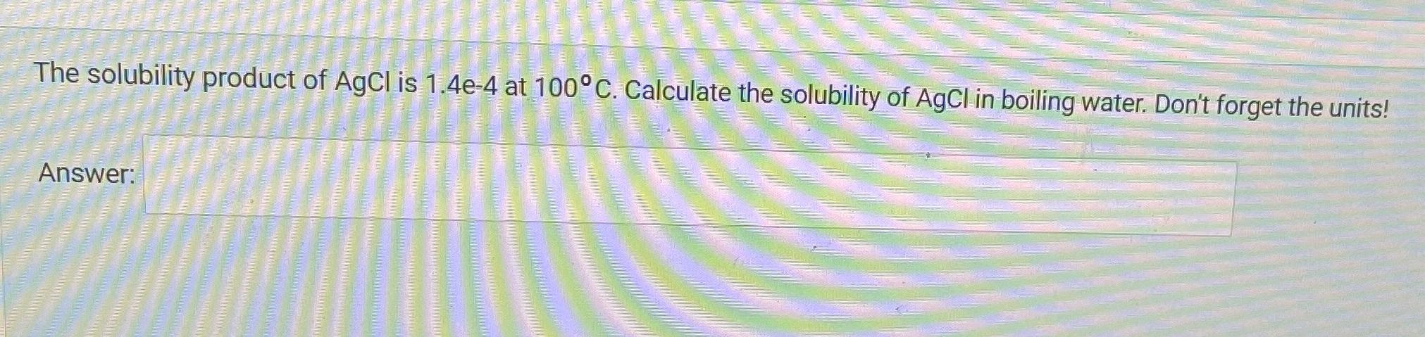 Solved The Solubility Product Of Agcl Is 1 4e 4 ﻿at 100°c
