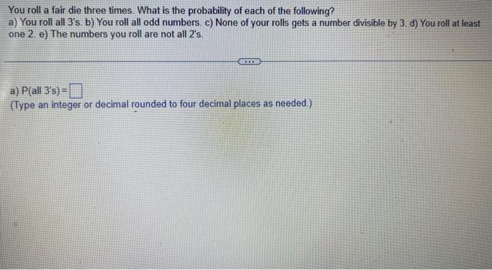 Solved You roll a fair die three times. What is the | Chegg.com